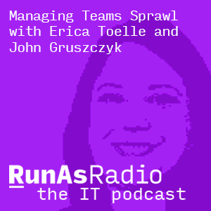 Managing Teams Sprawl with Erica Toelle and John Gruszczyk - RunAsRadio